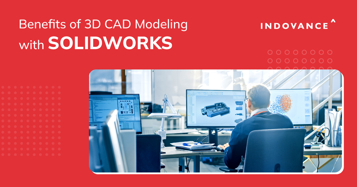 Benefits of 3D CAD Modeling with SOLIDWORKS - Indovance Inc