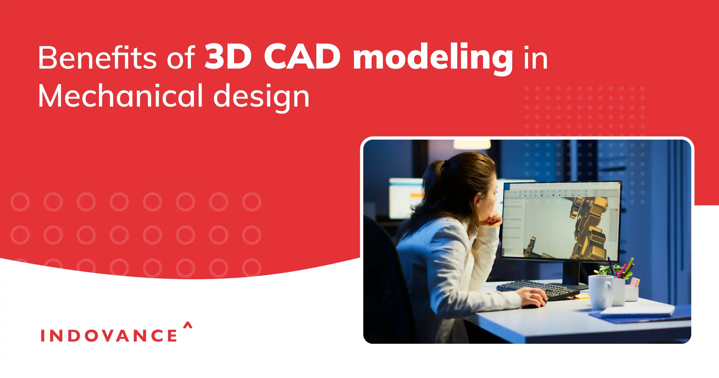 Benefits of 3D CAD Modeling in Mechanical Design - Indovance Inc